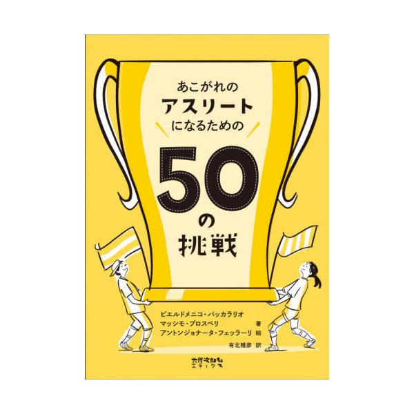 【発売日：2021年03月28日】ピエルドメニコ・バッカラリオ/著 マッシモ・プロスペリ/著 アントンジョナータ・フェッラーリ/絵 有北雅彦/訳/あこがれのアスリートになるための50の挑戦 / 原タイトル:Il Manuale delle ...