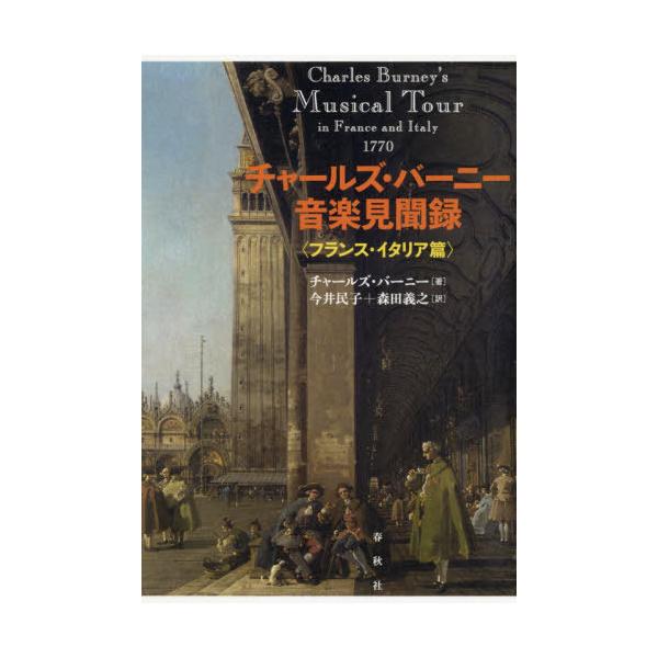 【発売日：2021年03月18日】チャールズ・バーニー/著 今井民子/訳 森田義之/訳/チャールズ・バーニー音楽見聞録 フランス・イタリア篇 / 原タイトル:Dr.Burney’s Musical Tours in Europe.Vol.1...