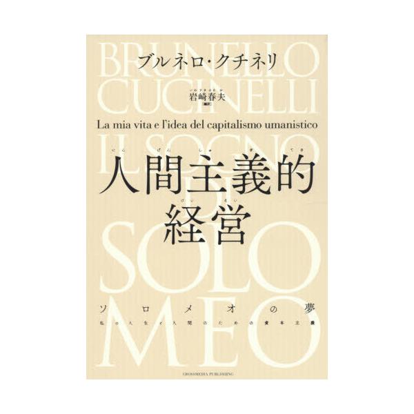 【発売日：2021年03月24日】ブルネロ・クチネリ/〔著〕 岩崎春夫/編訳/人間主義的経営 ソロメオの夢 私の人生と人間のための資本主義 / 原タイトル:IL SOGNO DI SOLOMEO、メディア：BOOK、発売日：2021/03、...