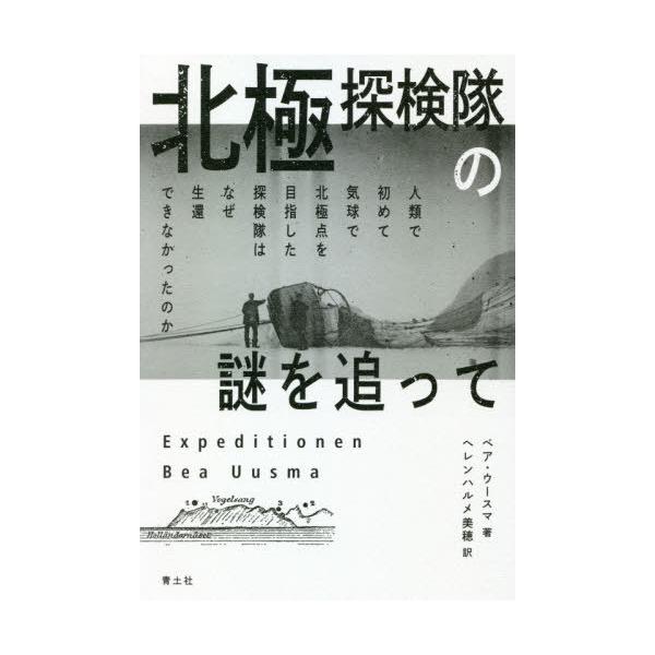 【発売日：2021年03月25日】ベア・ウースマ/著 ヘレンハルメ美穂/訳/北極探検隊の謎を追って 人類で初めて気球で北極点を目指した探検隊はなぜ生還できなかったのか / 原タイトル:Expeditionen、メディア：BOOK、発売日：2...