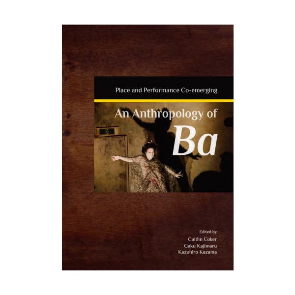 【発売日：2021年03月28日】CaitlinCoker/〔編〕 GakuKajimaru/〔編〕 KazuhiroKazama/〔編〕/An Anthropology of Ba: Place and Performance Co-em...