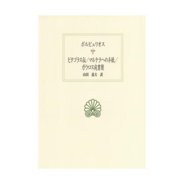 【発売日：2021年04月14日】ポルピュリオス/〔著〕 山田道夫/訳/ピタゴラス伝/マルケラへの手紙/ガウロス宛書簡 / 原タイトル:Vie de Pythagore 原タイトル:Lettre a Marcellaほか (西洋古典叢書)、...