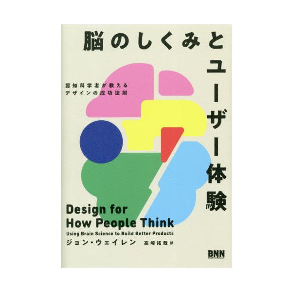 【発売日：2021年04月17日】ジョン・ウェイレン/著 高崎拓哉/訳/脳のしくみとユーザー体験 認知科学者が教えるデザインの成功法則 / 原タイトル:Design for How People Think、メディア：BOOK、発売日：20...