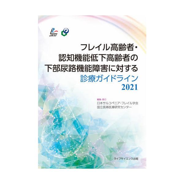 【発売日：2021年04月21日】日本サルコペニア・フレイル学会/編集 国立長寿医療研究センター/編集/フレイル高齢者・認知機能低下高齢者の下部尿路機能障害に対する診療ガイドライン 2021、メディア：BOOK、発売日：2021/04、重量...