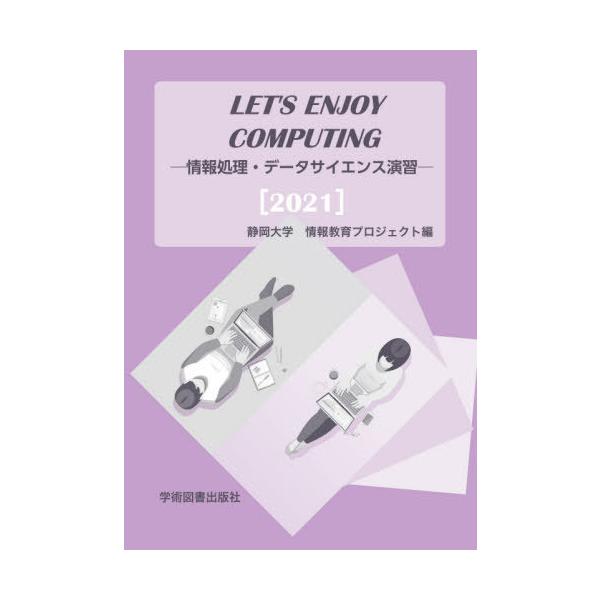 【発売日：2021年04月28日】静岡大学・大学教育センター情報科目部運営委員会/編/LET’S ENJOY COMPUTING 情報処理・データサイエンス演習 2021、メディア：BOOK、発売日：2021/04、重量：540g、商品コー...