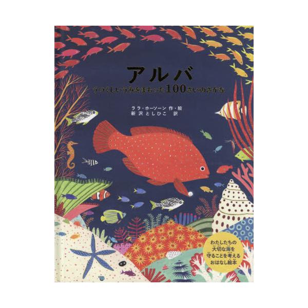 【発売日：2021年04月28日】ララ・ホーソーン/作・絵 新沢としひこ/訳 石垣幸二/監修/アルバうつくしいうみをまもった100さいのさかな わたしたちの大切な海を守ることを考えるおはなし絵本 / 原タイトル:ALBA THE HUNDR...