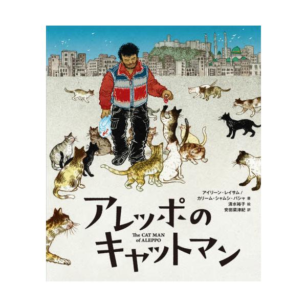 【発売日：2021年05月15日】アイリーン・レイサム/著 カリーム・シャムシ・バシャ/著 清水裕子/絵 安田菜津紀/訳/アレッポのキャットマン / 原タイトル:The CAT MAN of ALEPPO、メディア：BOOK、発売日：202...