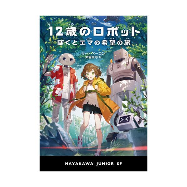 【発売日：2021年05月18日】リー・ベーコン/著 大谷真弓/訳/12歳のロボット ぼくとエマの希望の旅 / 原タイトル:THE LAST HUMAN (ハヤカワ・ジュニア・SF)、メディア：BOOK、発売日：2021/05、重量：340...