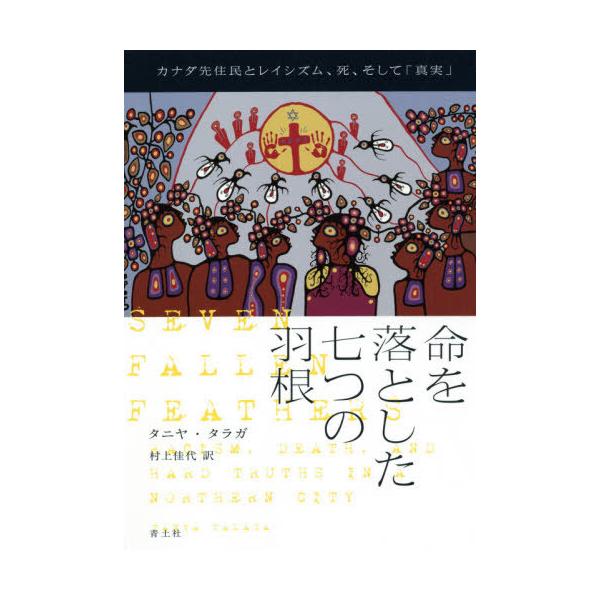 【発売日：2021年05月25日】タニヤ・タラガ/著 村上佳代/訳/命を落とした七つの羽根 カナダ先住民とレイシズム、死、そして「真実」 / 原タイトル:SEVEN FALLEN FEATHERS、メディア：BOOK、発売日：2021/05...