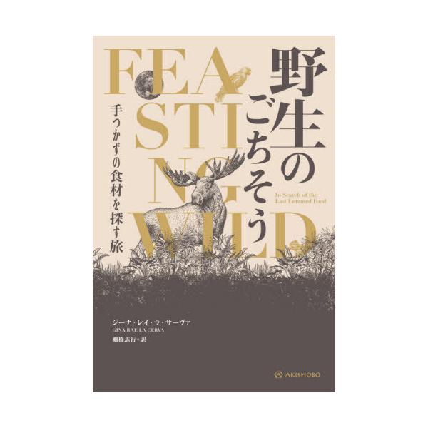 【発売日：2021年05月25日】ジーナ・レイ・ラ・サーヴァ/著 棚橋志行/訳/野生のごちそう 手つかずの食材を探す旅 / 原タイトル:FEASTING WILD (亜紀書房翻訳ノンフィクション・シリーズ)、メディア：BOOK、発売日：20...