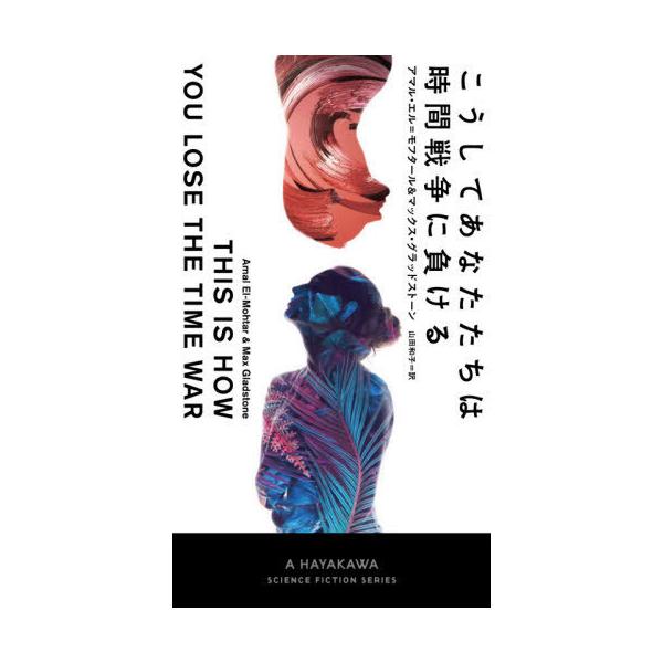 【発売日：2021年06月15日】アマル・エル=モフタール/著 マックス・グラッドストーン/著 山田和子/訳/こうしてあなたたちは時間戦争に負ける / 原タイトル:THIS IS HOW YOU LOSE THE TIME WAR (新☆ハ...