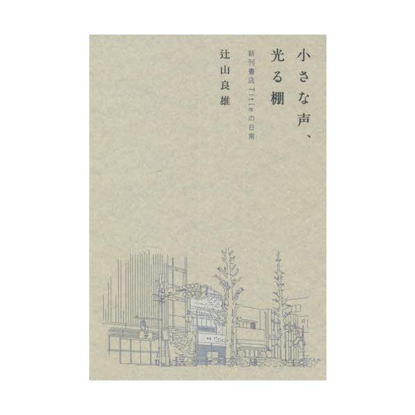 【発売日：2021年06月28日】辻山良雄/著/小さな声、光る棚 新刊書店Titleの日常、メディア：BOOK、発売日：2021/06、重量：340g、商品コード：NEOBK-2632745、JANコード/ISBNコード：978434403...