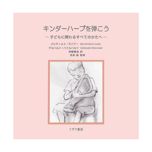 【発売日：2021年07月28日】メヒティルト・ライアー/著 ゲルハルト・バイルハルツ/著 伊藤壽浩/訳 吉良創/監修/キンダーハープを弾こう 子どもに関わるすべてのかたへ / 原タイトル:Kinderharfe spielen、メディア：...