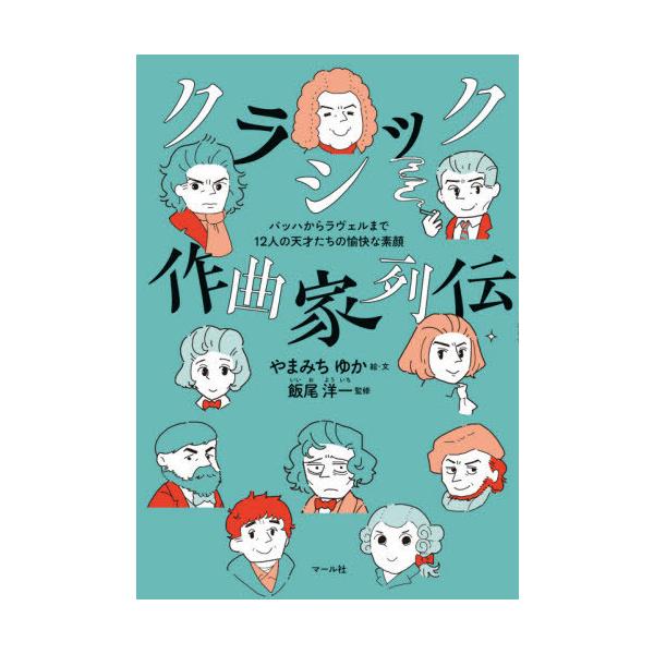 【発売日：2021年07月20日】やまみちゆか/絵・文 飯尾洋一/監修/クラシック作曲家列伝 バッハからラヴェルまで12人の天才たちの愉快な素顔、メディア：BOOK、発売日：2021/07、重量：354g、商品コード：NEOBK-26392...