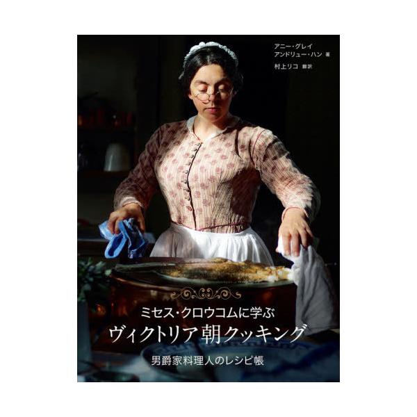 【発売日：2021年08月19日】アニー・グレイ/著 アンドリュー・ハン/著 村上リコ/訳/ミセス・クロウコムに学ぶヴィクトリア朝クッキング 男爵家料理人のレシピ帳 / 原タイトル:How to Cook the Victorian Way...