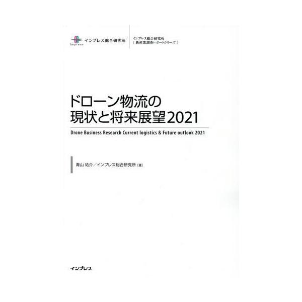 【発売日：2021年08月28日】青山祐介/著 インプレス総合研究所/著/ドローン物流の現状と将来展望 2021 (インプレス総合研究所〈新産業調査レポートシリーズ〉)、メディア：BOOK、発売日：2021/08、重量：340g、商品コード...