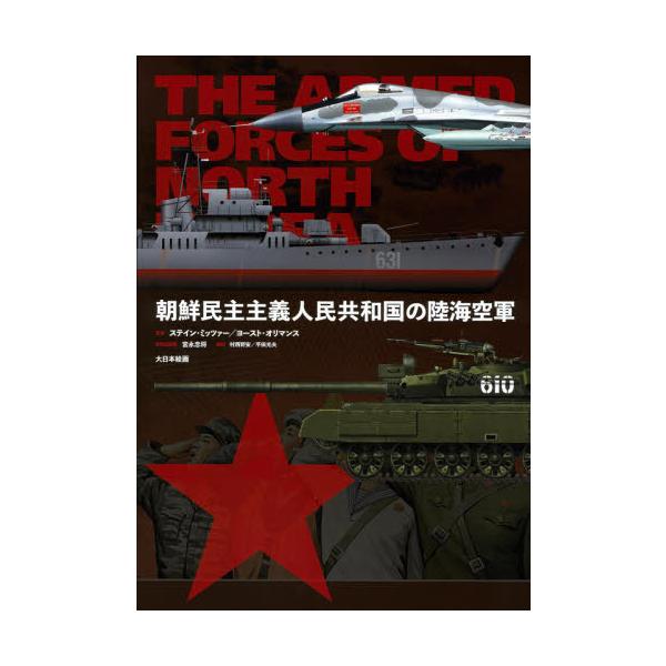 【発売日：2021年09月01日】ステイン・ミッツァー/著 ヨースト・オリマンス/著 宮永忠将/和訳版監修 村西野安/訳 平田光夫/訳/朝鮮民主主義人民共和国の陸海空軍 / 原タイトル:The Armed Forces of North K...