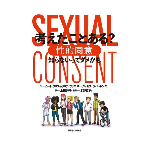 【発売日：2021年09月15日】ピート・ワリス/作 タリア・ワリス/作 ジョセフ・ウィルキンズ/絵 上田勢子/訳 水野哲夫/監修/考えたことある?性的同意 知らないってダメかも / 原タイトル:What Does Consent Real...