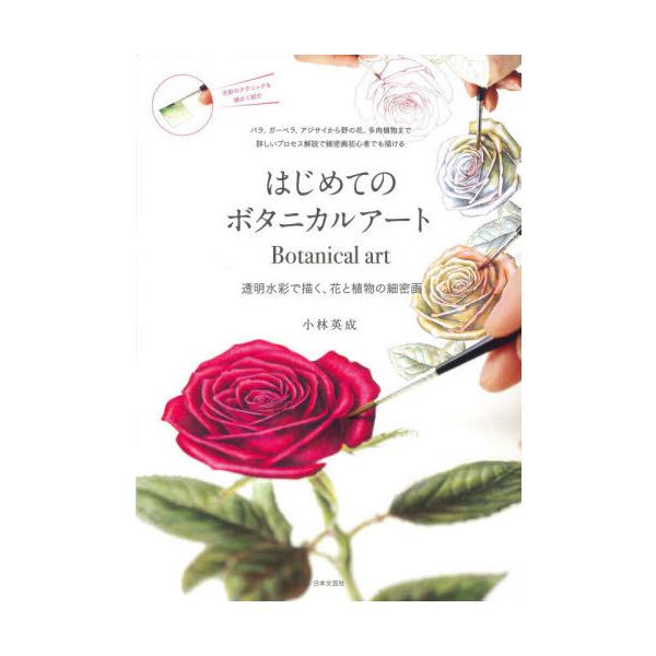 【発売日：2021年09月16日】小林英成/著/はじめてのボタニカルアート 透明水彩で描く、花と植物の細密画 バラ、ガーベラ、アジサイから野の花、多肉植物まで詳しいプロセス解説で細密画初心者でも描ける、メディア：BOOK、発売日：2021/...
