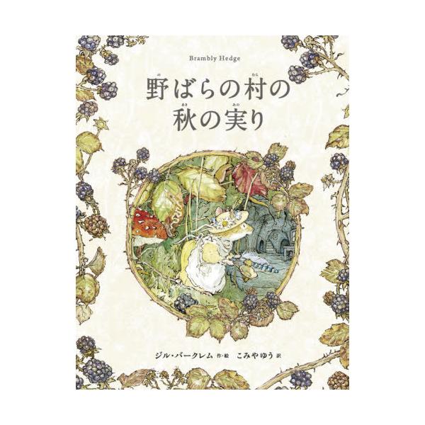 【発売日：2021年10月23日】ジル・バークレム/作・絵 こみやゆう/訳/野ばらの村の秋の実り / 原タイトル:Brambly Hedge:Autumn Story (野ばらの村の物語)、メディア：BOOK、発売日：2021/10、重量：...