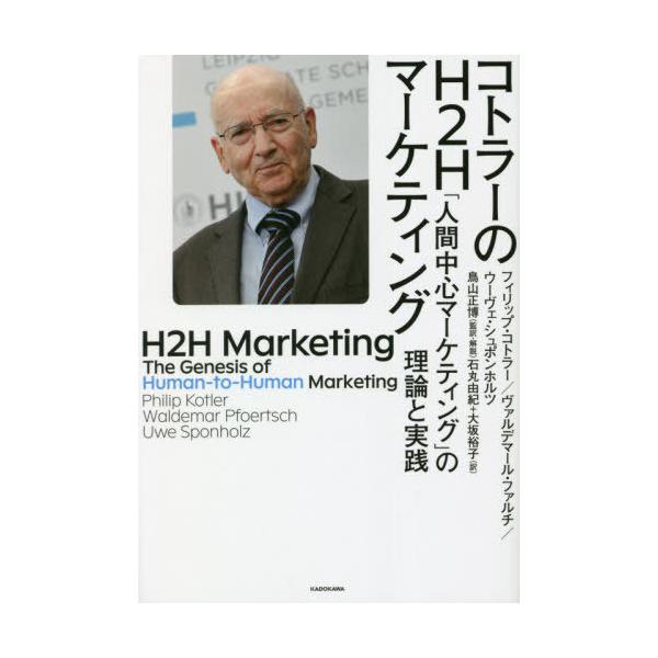 【発売日：2021年09月27日】フィリップ・コトラー/著 ヴァルデマール・ファルチ/著 ウーヴェ・シュポンホルツ/著 鳥山正博/監訳・解説 石丸由紀/訳 大坂裕子/訳/コトラーのH2Hマーケティング 「人間中心マーケティング」の理論と実践...