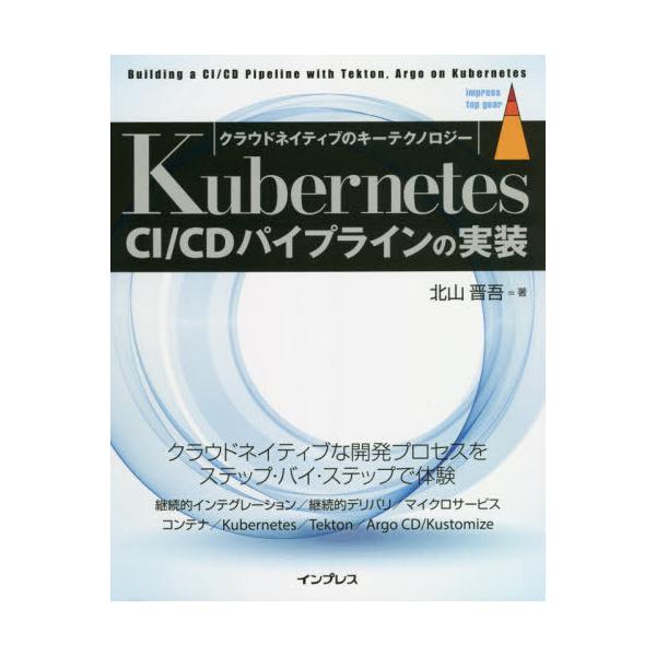 【発売日：2021年10月15日】北山晋吾/著/Kubernetes CI/CDパイプラインの実装 クラウドネイティブのキーテクノロジー (impress top gear)、メディア：BOOK、発売日：2021/10、重量：540g、商品...