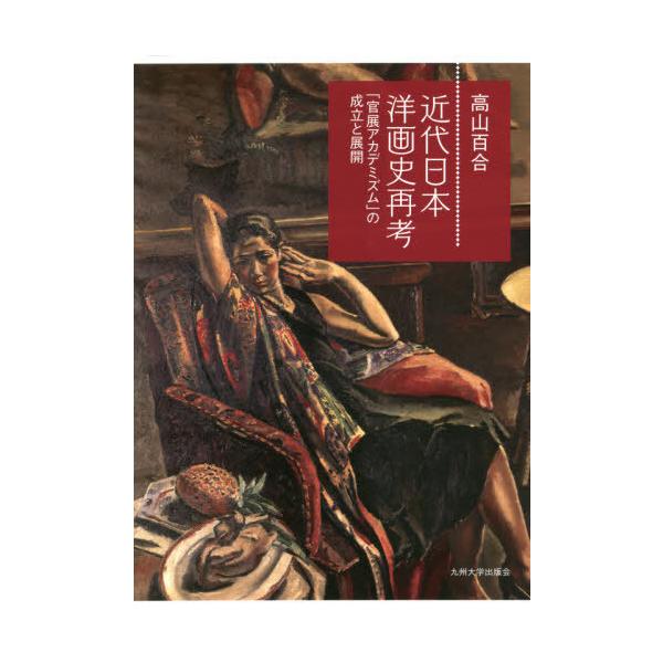 【発売日：2021年10月23日】高山百合/著/近代日本洋画史再考 「官展アカデミズム」の成立と展開、メディア：BOOK、発売日：2021/10、重量：540g、商品コード：NEOBK-2671776、JANコード/ISBNコード：9784...
