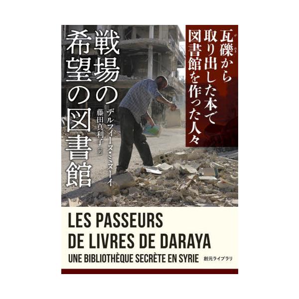 【発売日：2021年11月10日】デルフィーヌ・ミヌーイ/著 藤田真利子/訳/戦場の希望の図書館 瓦礫から取り出した本で図書館を作った人々 / 原タイトル:LES PASSEURS DE LIVRES DE DARAYA (創元ライブラリ)...