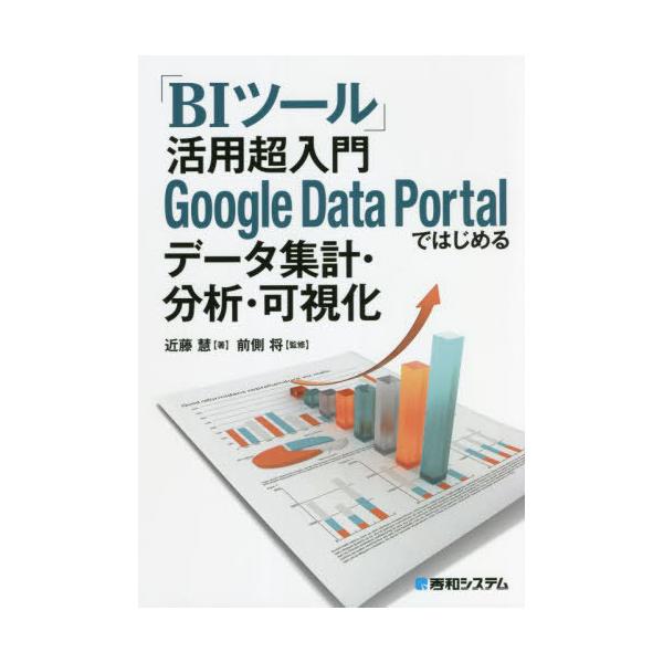 【発売日：2021年11月23日】近藤慧/著 前側将/監修/「BIツール」活用超入門Google Data Portalではじめるデータ集計・分析・可視化、メディア：BOOK、発売日：2021/11、重量：540g、商品コード：NEOBK-...