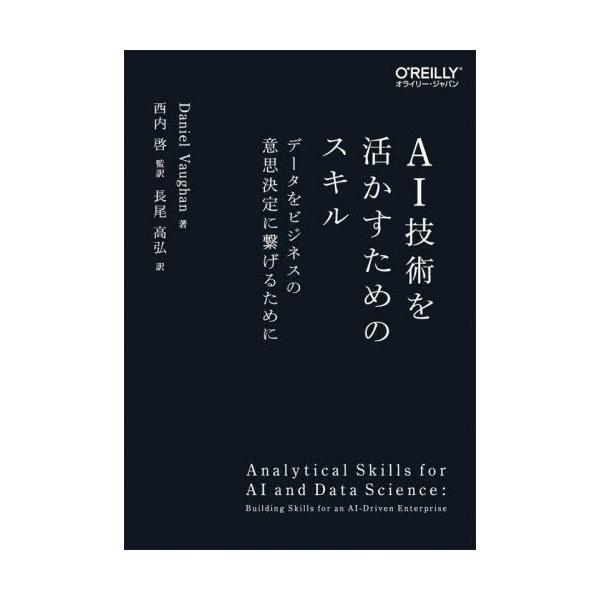 【発売日：2021年11月25日】DanielVaughan/著 西内啓/監訳 長尾高弘/訳/AI技術を活かすためのスキル データをビジネスの意思決定に繋げるために / 原タイトル:Analytical Skills for AI and ...