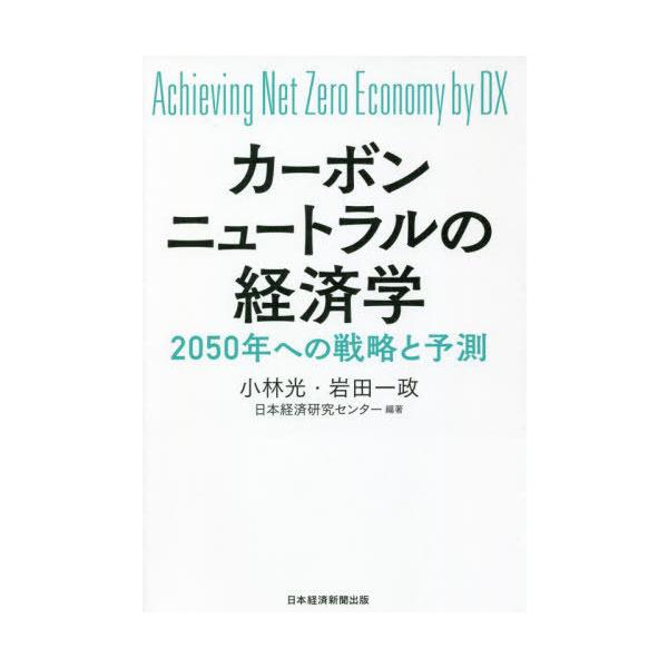 【発売日：2021年11月25日】小林光/編著 岩田一政/編著 日本経済研究センター/編著/カーボンニュートラルの経済学 Achieving Net Zero Economy by DX 2050年への戦略と予測、メディア：BOOK、発売日...