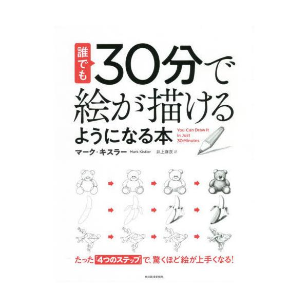 【発売日：2021年11月26日】マーク・キスラー/著 井上麻衣/訳/誰でも30分で絵が描けるようになる本 たった「4つのステップ」で、驚くほど絵が上手くなる! / 原タイトル:YOU CAN DRAW IT IN JUST 30 MINU...