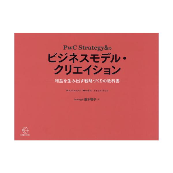 【発売日：2021年11月26日】唐木明子/著/PwC Strategy&amp;のビジネスモデル・クリエイション 利益を生み出す戦略づくりの教科書 (BOW BOOKS 003)、メディア：BOOK、発売日：2021/11、重量：340g...