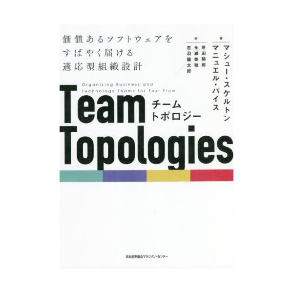 【発売日：2021年12月01日】マシュー・スケルトン/著 マニュエル・パイス/著 原田騎郎/訳 永瀬美穂/訳 吉羽龍太郎/訳/チームトポロジー 価値あるソフトウェアをすばやく届ける適応型組織設計 / 原タイトル:TEAM TOPOLOGI...