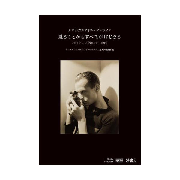 【発売日：2021年12月01日】アンリ・カルティエ=ブレッソン/著 クレマン・シェルー/編 ジュリー・ジョーンズ/編 久保宏樹/訳/見ることからすべてがはじまる アンリ・カルティエ=ブレッソンインタビュー/会話〈1951-1998〉 / ...