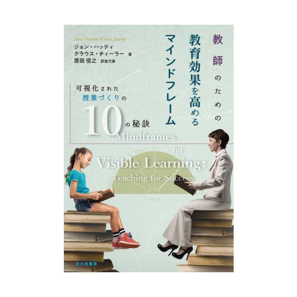 【発売日：2021年11月28日】ジョン・ハッティ/著 クラウス・チィーラー/著 原田信之/訳者代表/教師のための教育効果を高めるマインドフレーム 可視化された授業づくりの10の秘訣 / 原タイトル:10 Mindframes for Vi...