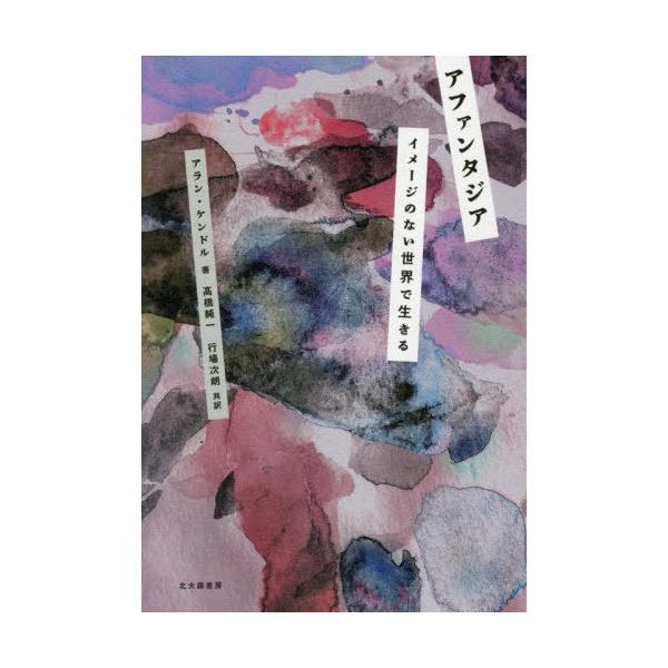 【発売日：2021年12月23日】アラン・ケンドル/著 高橋純一/訳 行場次朗/訳/アファンタジア イメージのない世界で生きる / 原タイトル:APHANTASIA、メディア：BOOK、発売日：2021/12、重量：340g、商品コード：N...