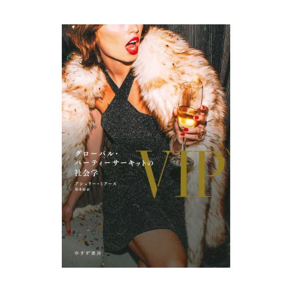 【発売日：2022年01月19日】アシュリー・ミアーズ/〔著〕 松本裕/訳/VIP グローバル・パーティーサーキットの社会学 / 原タイトル:VERY IMPORTANT PEOPLE、メディア：BOOK、発売日：2022/01、重量：45...