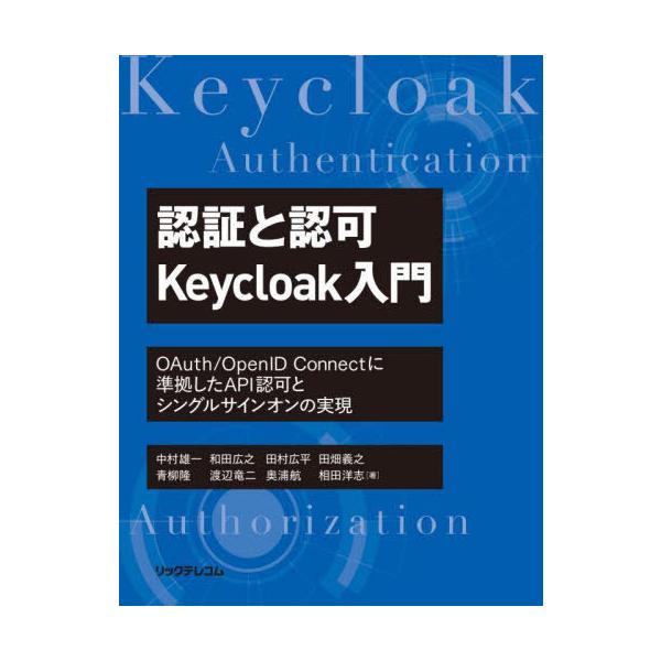 【発売日：2022年01月25日】中村雄一/著 和田広之/著 田村広平/著 田畑義之/著 青柳隆/著 渡辺竜二/著 奥浦航/著 相田洋志/著/認証と認可Keycloak入門 OAuth/OpenID Connectに準拠したAPI認可とシン...
