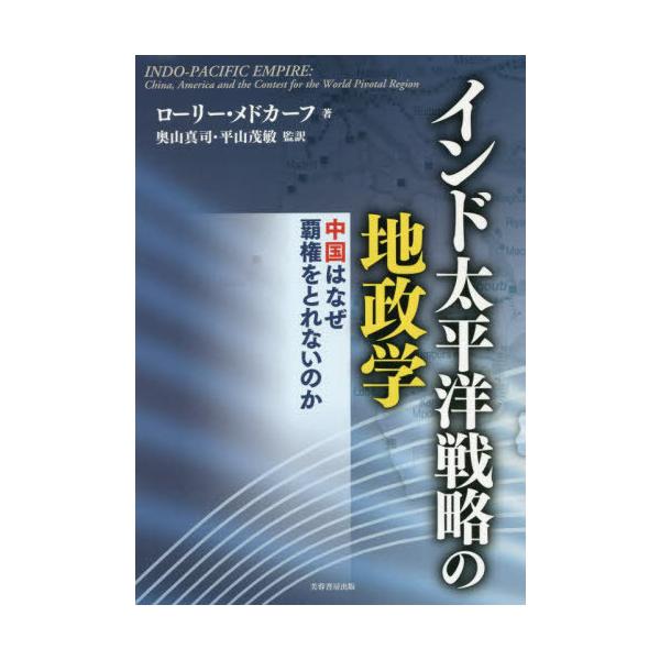 【発売日：2022年01月25日】ローリー・メドカーフ/著 奥山真司/監訳 平山茂敏/監訳/インド太平洋戦略の地政学 中国はなぜ覇権をとれないのか / 原タイトル:INDO-PACIFIC EMPIRE、メディア：BOOK、発売日：2022...
