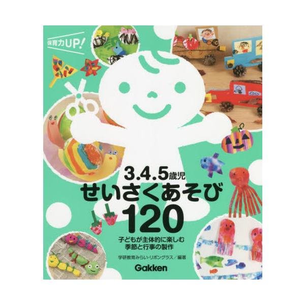 【発売日：2022年01月26日】学研教育みらい/編著 リボングラス/編著/3.4.5歳児せいさくあそび120 子どもが主体的に楽しむ季節と行事の製作 (保育力UP!)、メディア：BOOK、発売日：2022/01、重量：340g、商品コード...