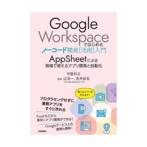 【発売日：2022年02月03日】守屋利之/著 辻浩一/監修 宮井拓也/監修/Google Workspaceではじめるノーコード開発〈活用〉入門 AppSheetによる現場で使えるアプリ開発と自動化、メディア：BOOK、発売日：2022/...