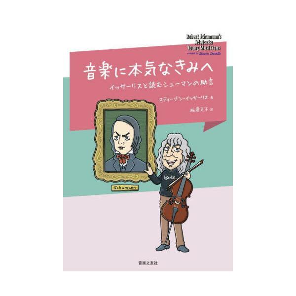 【発売日：2022年02月08日】スティーブン・イッサーリス/著 板倉克子/訳/音楽に本気なきみへ イッサーリスと読むシューマンの助言 / 原タイトル:Robert Schumann’s Advice to Young Musicians、...