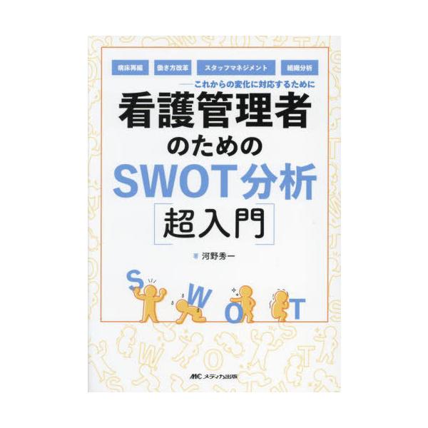 【発売日：2022年03月24日】河野秀一/著/看護管理者のためのSWOT分析〈超入門〉 これからの変化に対応するために 病床再編、働き方改革、スタッフマネジメント、組織分析、メディア：BOOK、発売日：2022/03、重量：340g、商品...