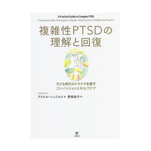 【発売日：2022年04月02日】アリエル・シュワルツ/著 野坂祐子/訳/複雑性PTSDの理解と回復 子ども時代のトラウマを癒すコンパッションとセルフケア / 原タイトル:A Practical Guide to Complex PTSD、...