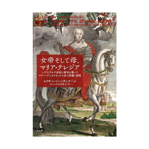 【発売日：2022年04月19日】エリザベート・バダンテール/著 ダコスタ吉村花子/訳/女帝そして母、マリア・テレジア ハプスブルク帝国の繁栄を築いたマリー・アントワネットの母の葛藤と政略 / 原タイトル:LES CONFLITS D’UN...