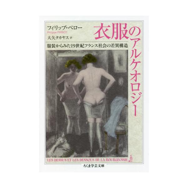 【発売日：2022年05月11日】フィリップ・ペロー/著 大矢タカヤス/訳/衣服のアルケオロジー 服装からみた19世紀フランス社会の差異構造 / 原タイトル:LES DESSUS ET LES DESSOUS DE LA BOURGEOIS...