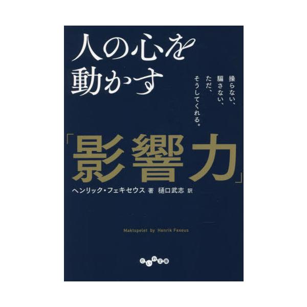 【発売日：2022年05月11日】ヘンリック・フェキセウス/著 樋口武志/訳/人の心を動かす「影響力」 操らない、騙さない、ただ、そうしてくれる。 / 原タイトル:Maktspelet (だいわ文庫)、メディア：BOOK、発売日：2022/...