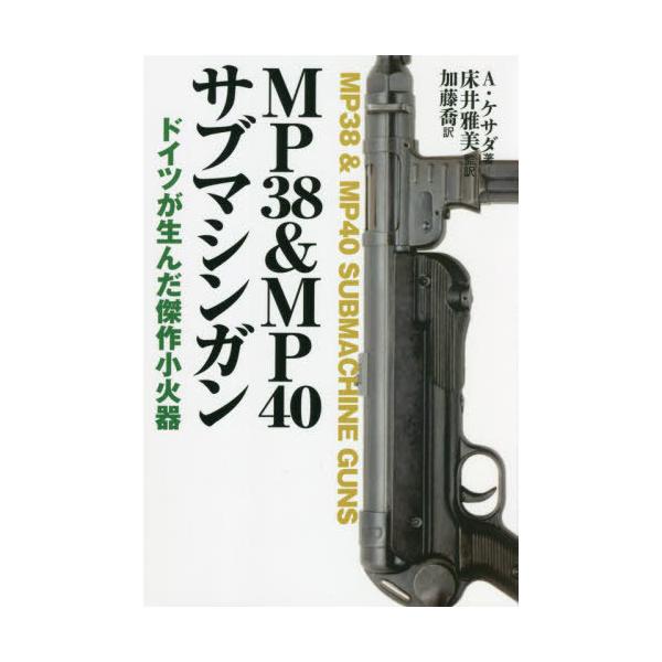 【発売日：2022年05月13日】アルハンドロ・デ・ケサダ/著 床井雅美/監訳 加藤喬/訳/MP38&amp;MP40サブマシンガン ドイツが生んだ傑作小火器 / 原タイトル:MP38 AND MP40 SUBMACHINE GUNS、メデ...