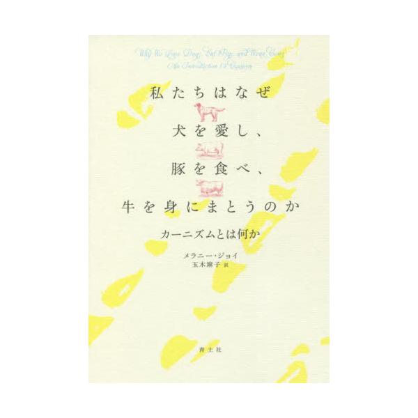 【発売日：2022年05月27日】メラニー・ジョイ/著 玉木麻子/訳/私たちはなぜ犬を愛し、豚を食べ、牛を身にまとうのか カーニズムとは何か / 原タイトル:WHY WE LOVE DOGS EAT PIGS AND WEAR COWS、メ...